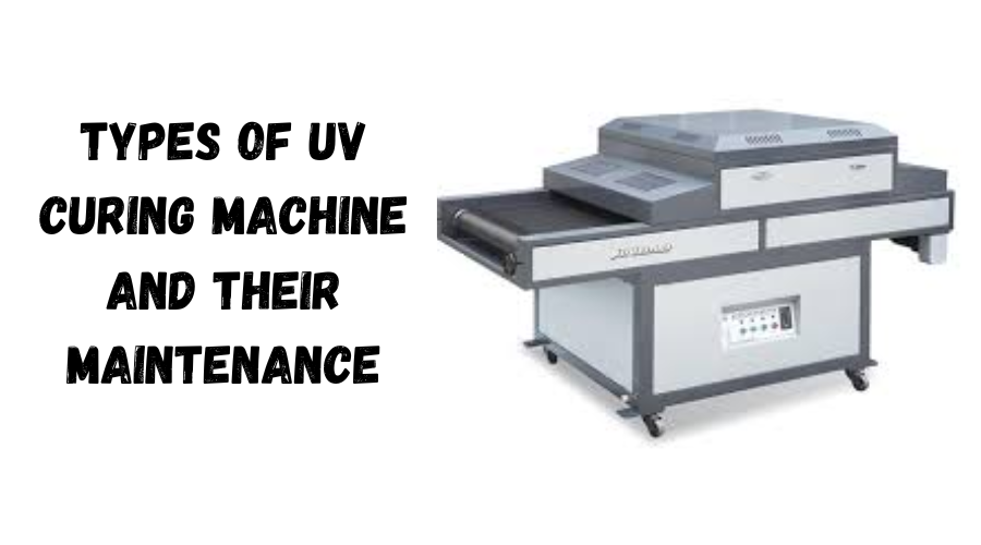 Types Of UV Curing Machine and Their Maintenance